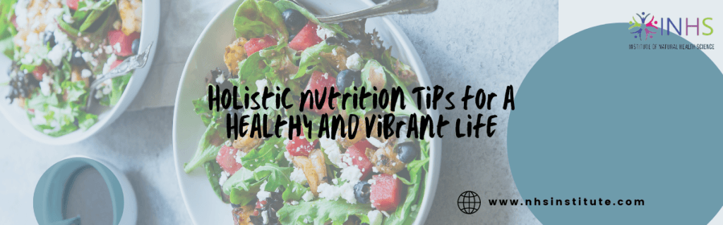 Holistic Nutrition Tips for a Healthy and Vibrant Life - INHS